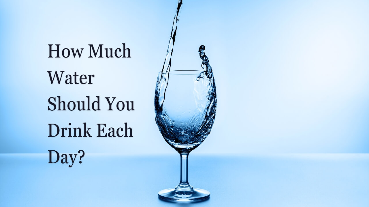 How Much Water Should You Drink Each Day?